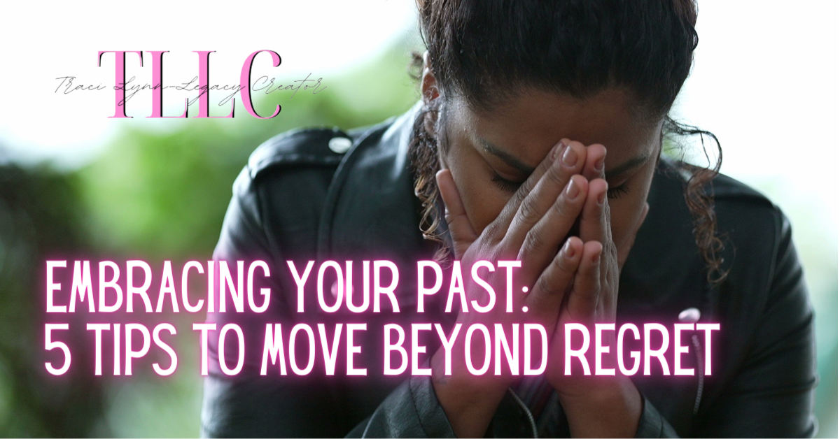 Embracing Your Past: 5 Tips to Move Beyond Regret » Traci Lynn Legacy ...